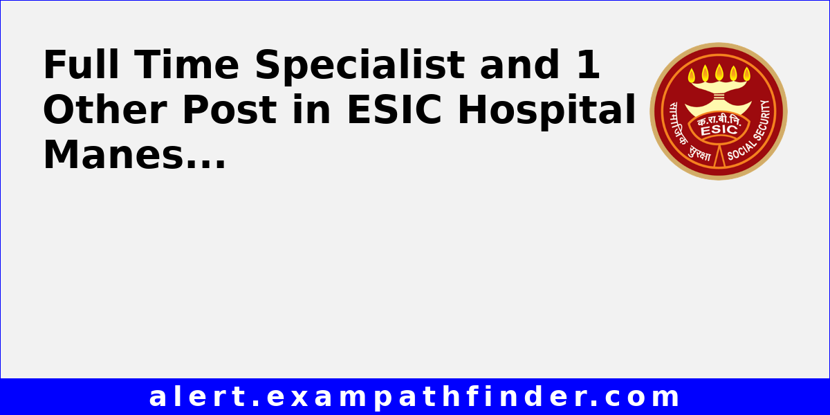 Full Time Specialist and 1 Other Post in ESIC Hospital Manesar via Walk ...