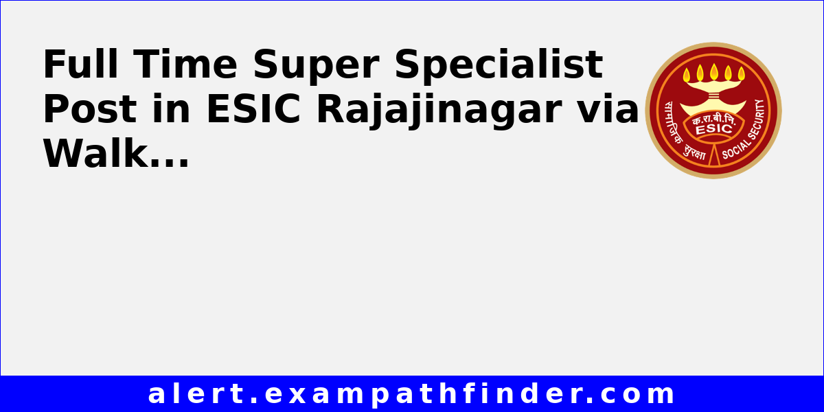 Full Time Super Specialist Post in ESIC Rajajinagar via Walk-in-Interview