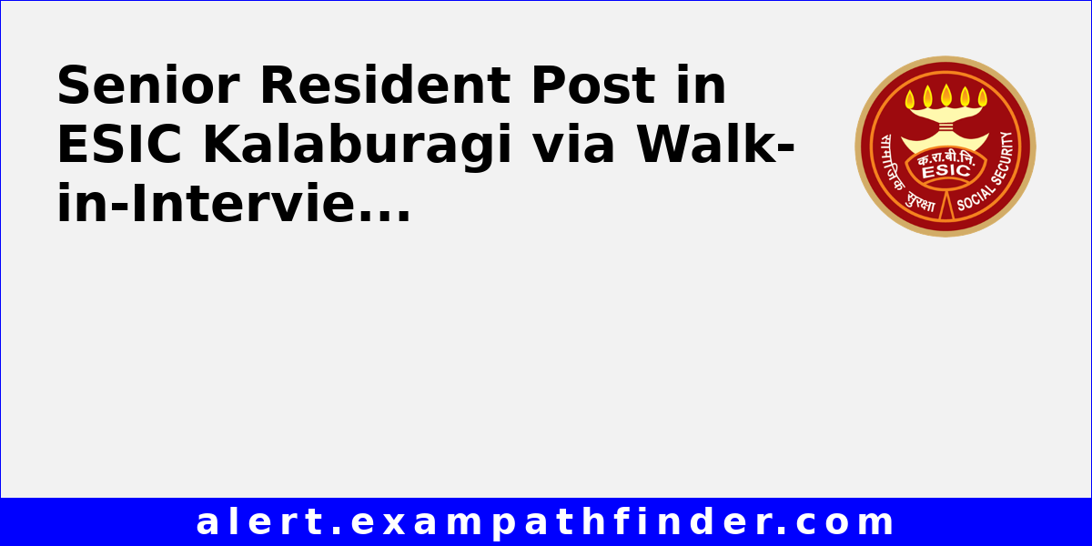 Senior Resident Post in ESIC Kalaburagi via Walk-in-Interview