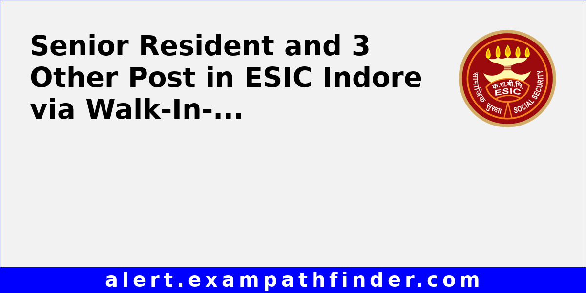 Senior Resident and 3 Other Post in ESIC Indore via Walk-In-Interview