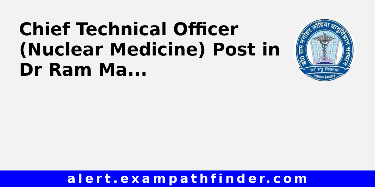 Chief Technical Officer (Nuclear Medicine) Post in Dr Ram Manohar Lohia ...