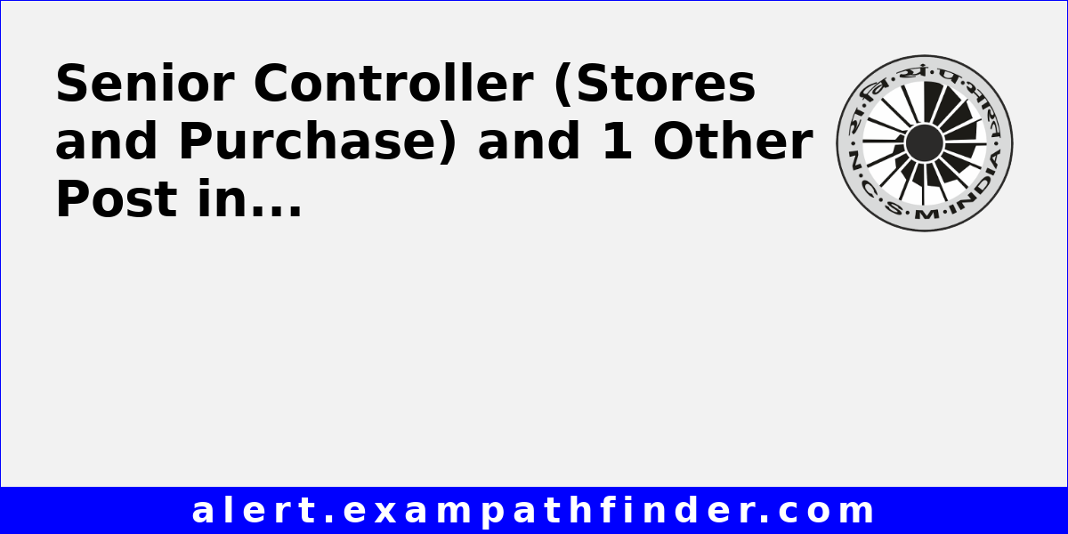Senior Controller (Stores and Purchase) and 1 Other Post in NCSM via Deputation/Absorption