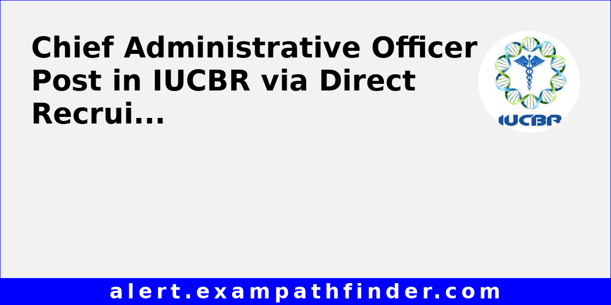 Chief Administrative Officer Post in IUCBR via Direct Recruitment