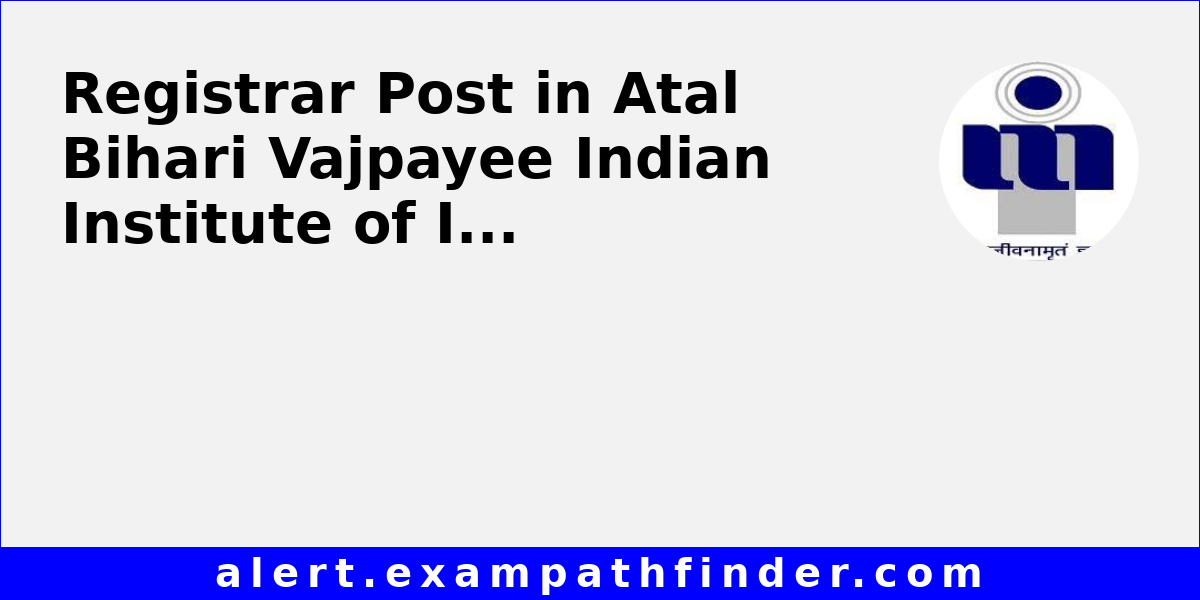 Registrar Post in Atal Bihari Vajpayee Indian Institute of Information ...