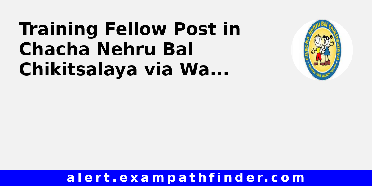 Training Fellow Post in Chacha Nehru Bal Chikitsalaya via Walk-in-Interview