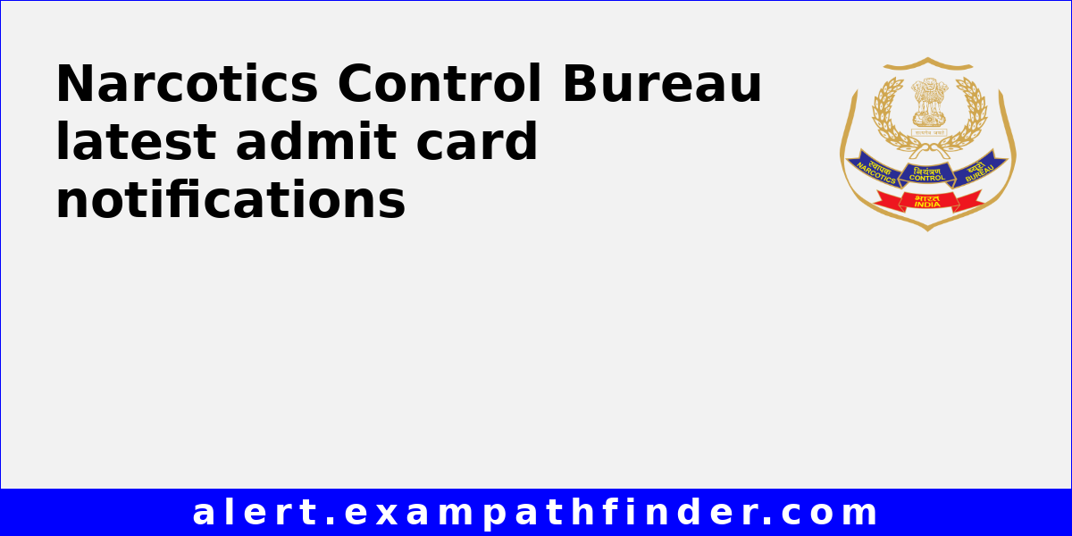 Narcotics Control Bureau - All upcoming admission admit cards notifications