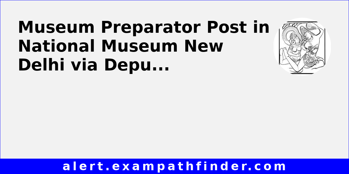 Museum Preparator Post in National Museum New Delhi via Deputation ...