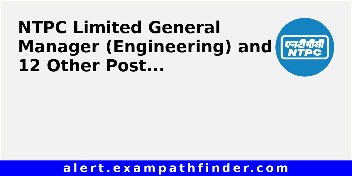 NTPC Limited General Manager (Engineering) and 12 Other Post