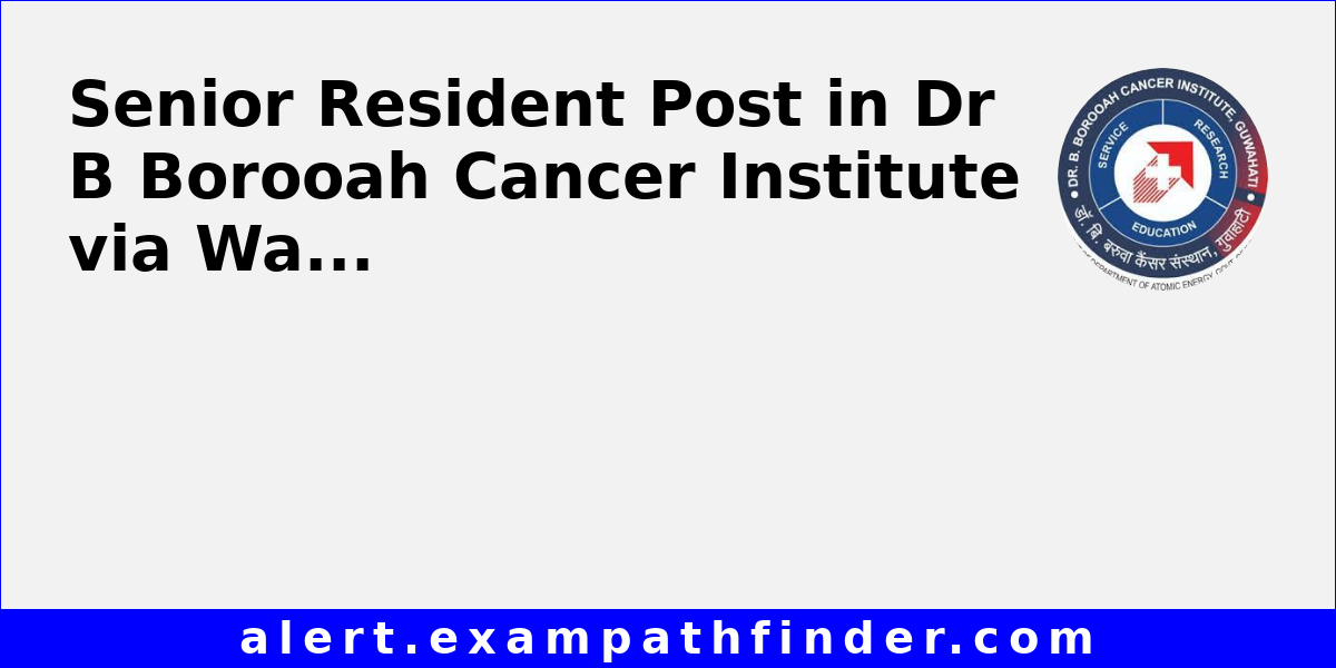 Senior Resident Post in Dr B Borooah Cancer Institute via Walk-in-Interview