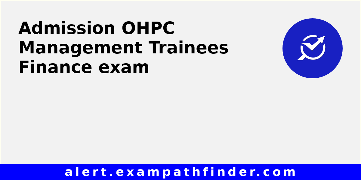 OHPC Management Trainees Finance - All latest notifications, Exam date ...
