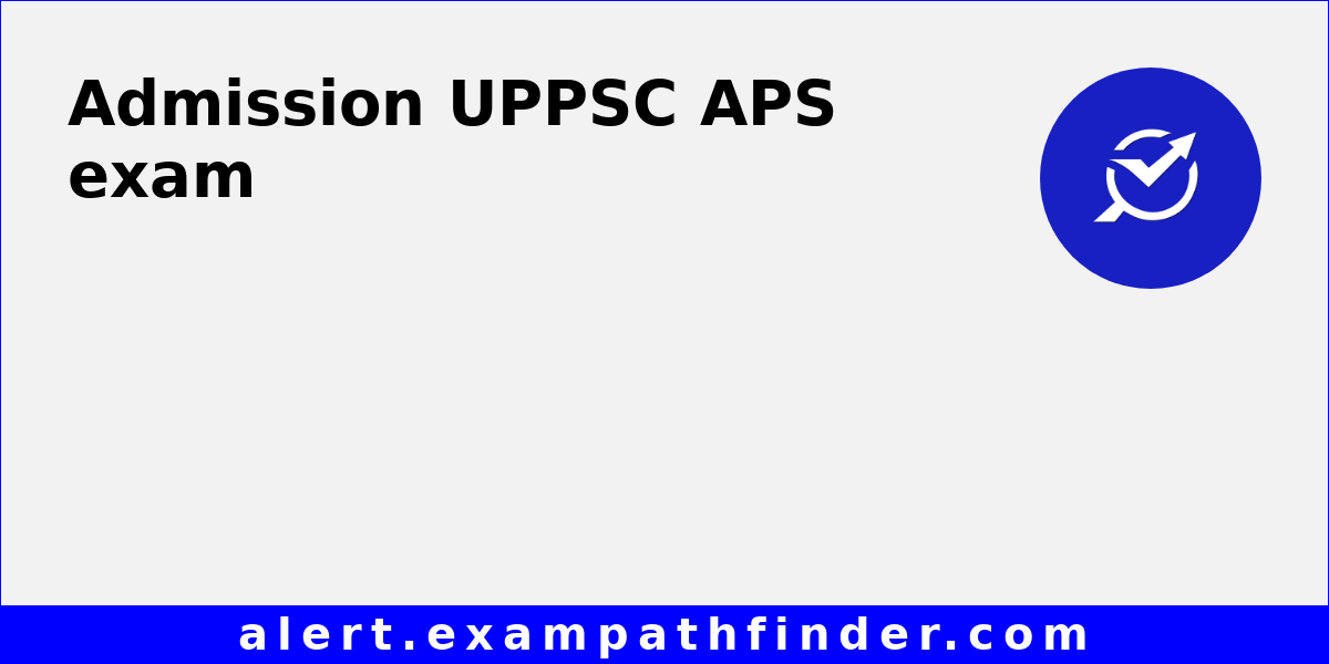 UPPSC APS - All latest notifications, Exam date, Admit Card, Result
